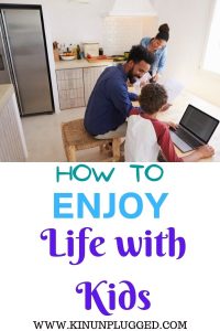 10 Realistic Ways to start to Enjoy Life with Kids - Kin Unplugged